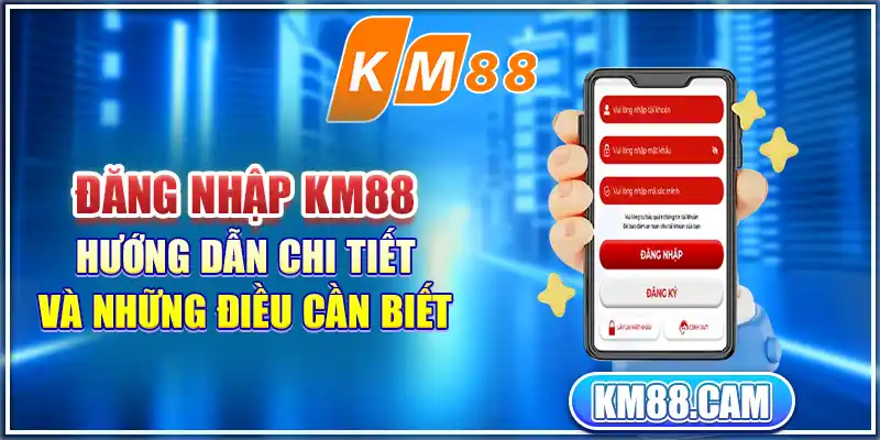 Đăng Nhập KM88 - Hướng Dẫn Chi Tiết và Những Điều Cần Biết